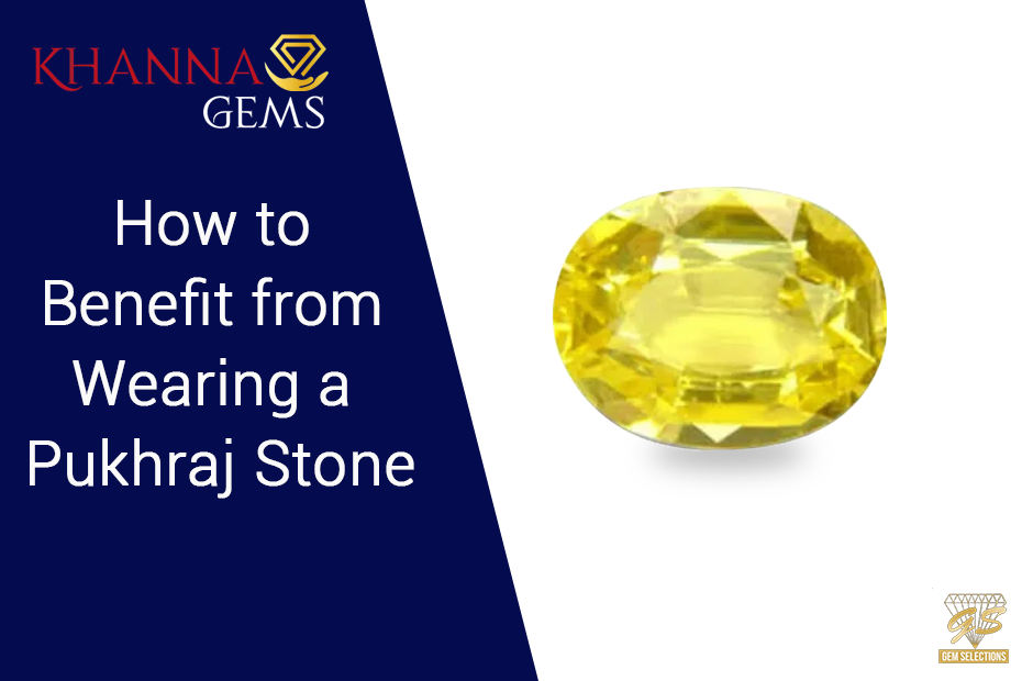How to Benefit from Wearing a Pukhraj Stone - Khanna Gems