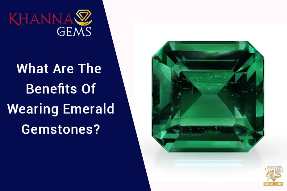 What Are The Benefits Of Wearing Emerald Gemstones? - Khanna Gems